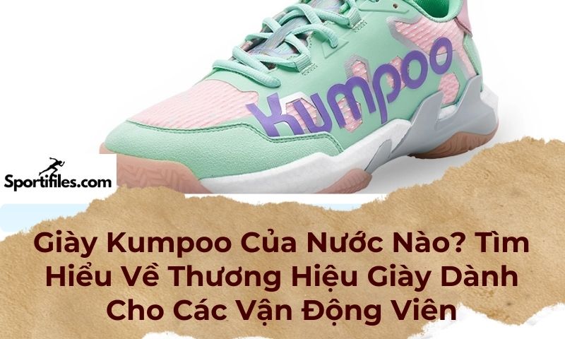 Giày Kumpoo của nước nào? Tìm hiểu về thương hiệu giày dành cho các vận ...